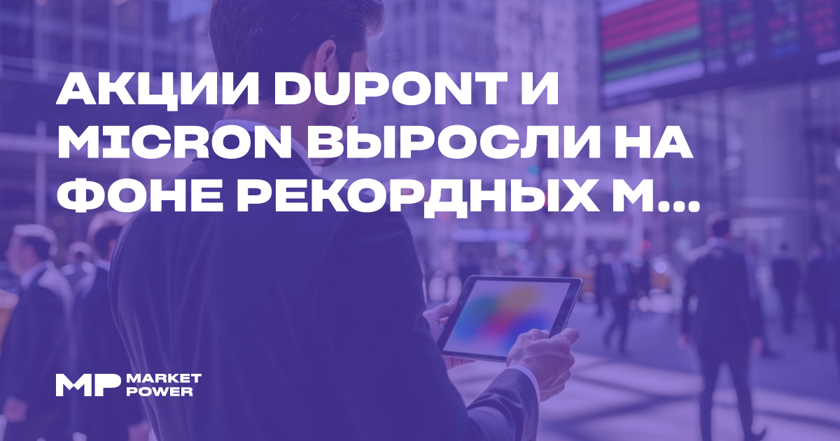 Акции DuPont и Micron выросли на фоне рекордных максимумов индексов S&P ...